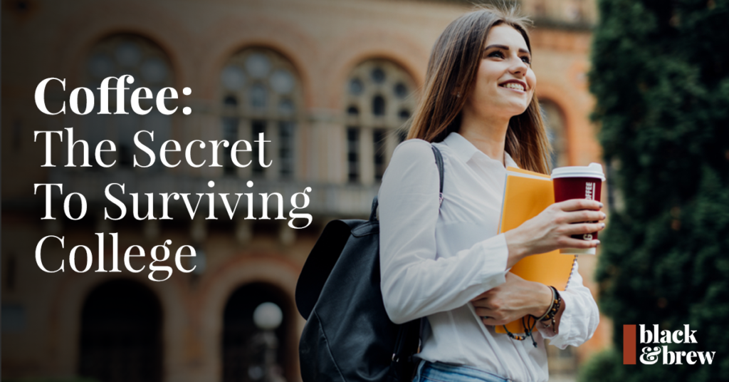 Coffee: The True Secret To Surviving College - Black & Brew